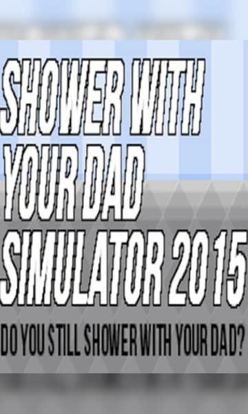 Shower With Your Dad Simulator 2015: Do You Still Shower With Your Dad ...
